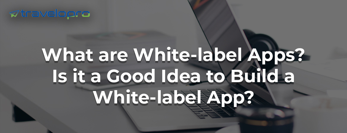 What are White-label Apps And How To Build a White-label App?